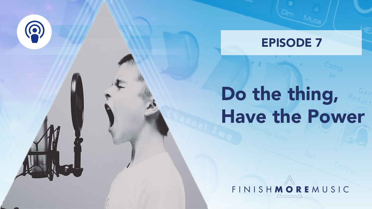 FMM007 - Do the thing, Have the Power - Finish More Music